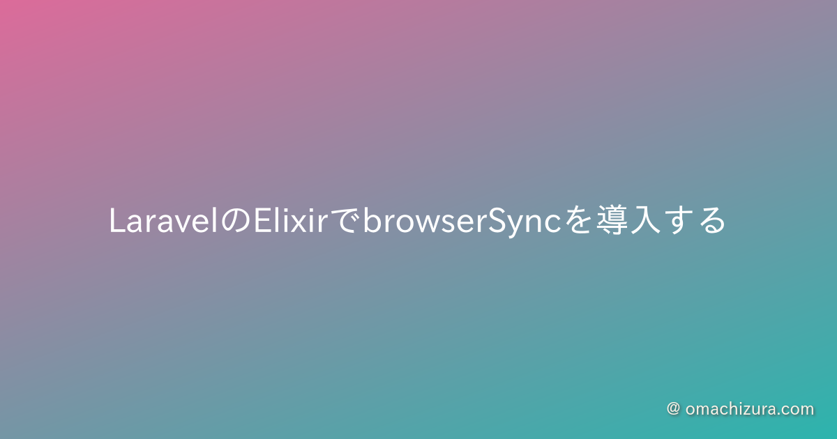 LaravelのElixirでbrowserSyncを導入する