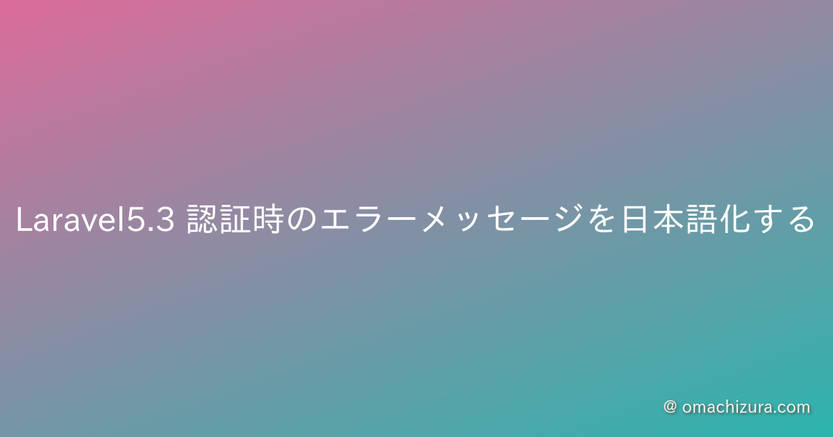 Laravel5 3 認証時のエラーメッセージを日本語化する