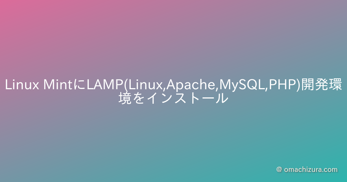 Linux MintにLAMP(Linux,Apache,MySQL,PHP)開発環境をインストール