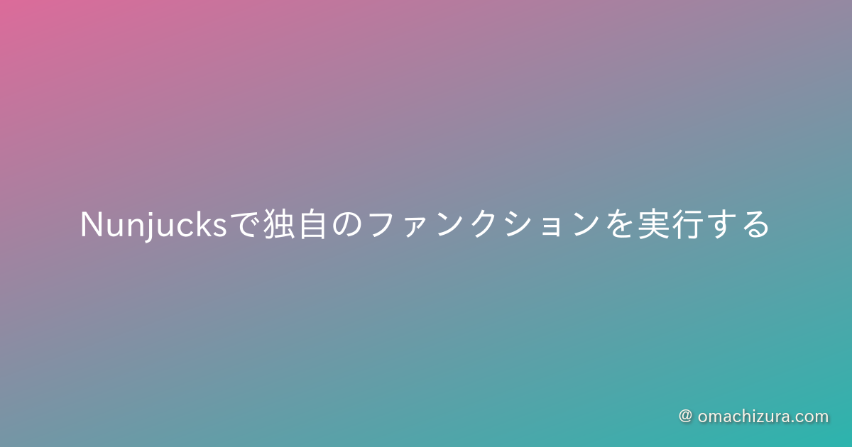 Nunjucksで独自のファンクションを実行する