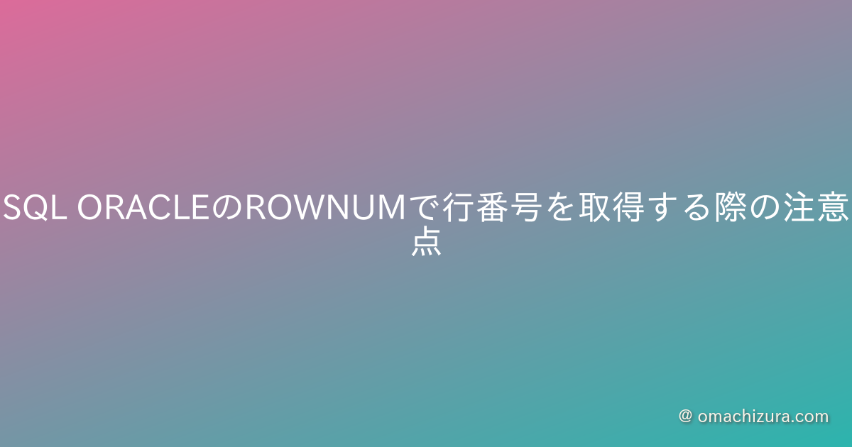 SQL ORACLEのROWNUMで行番号を取得する際の注意点