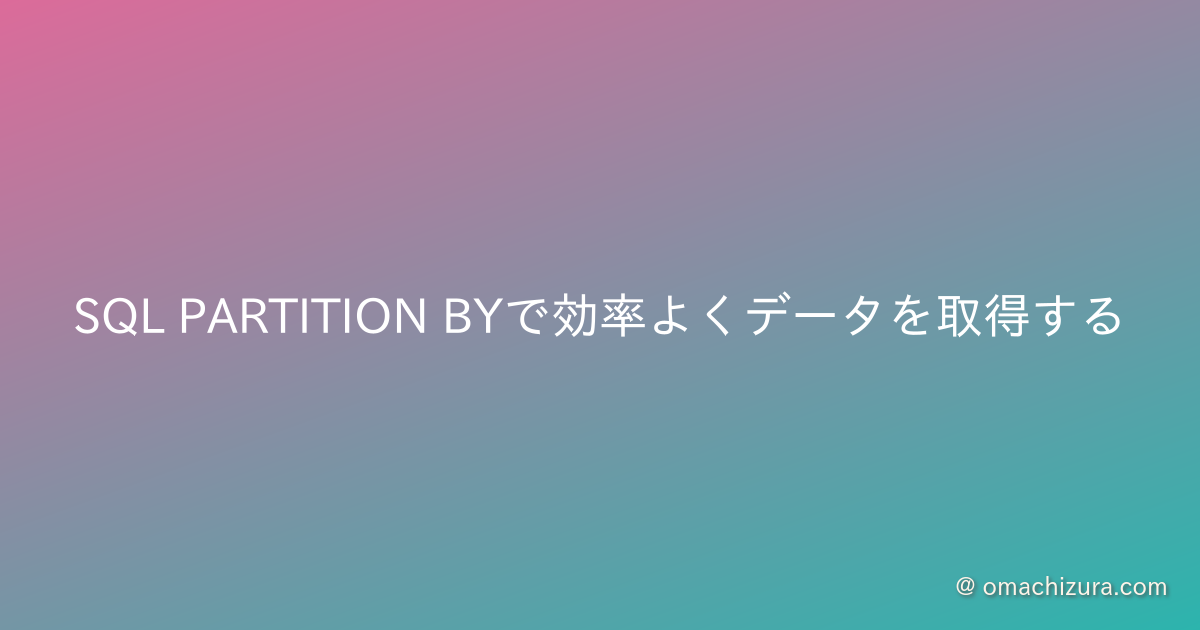 SQL PARTITION BYで効率よくデータを取得する