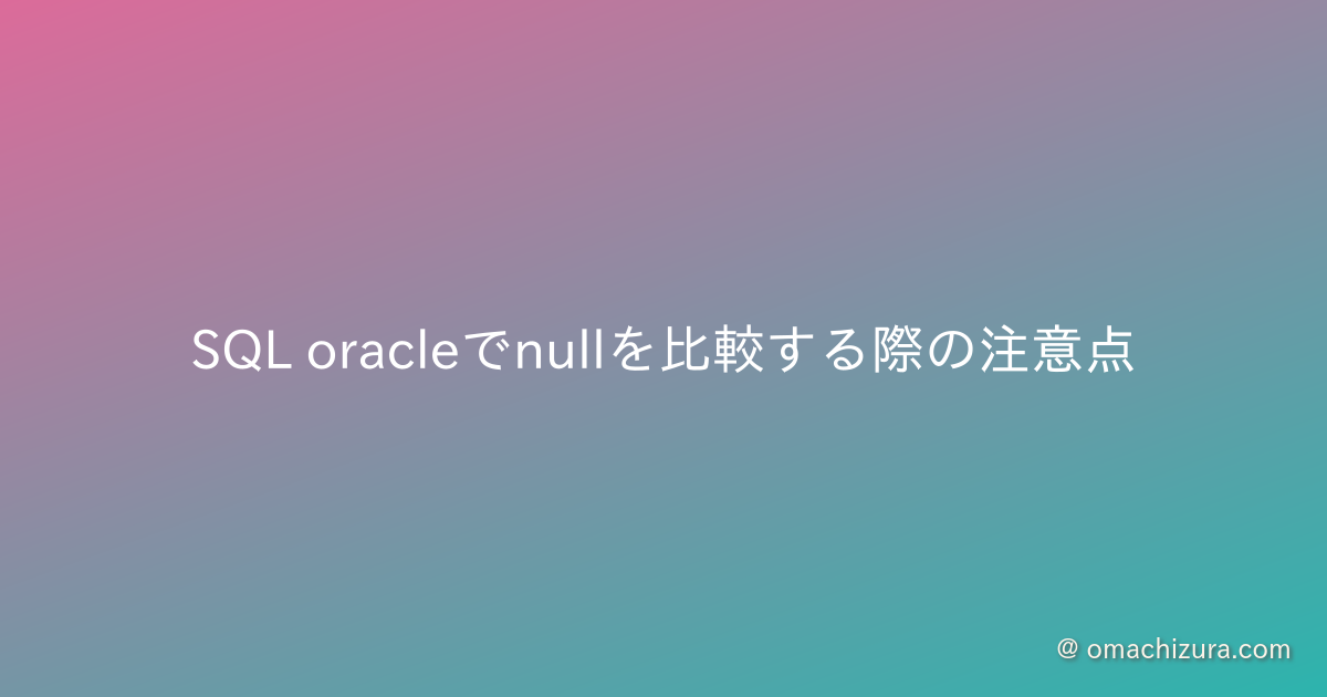 SQL oracleでnullを比較する際の注意点