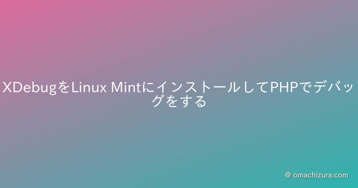XDebugをLinux MintにインストールしてPHPでデバッグをする