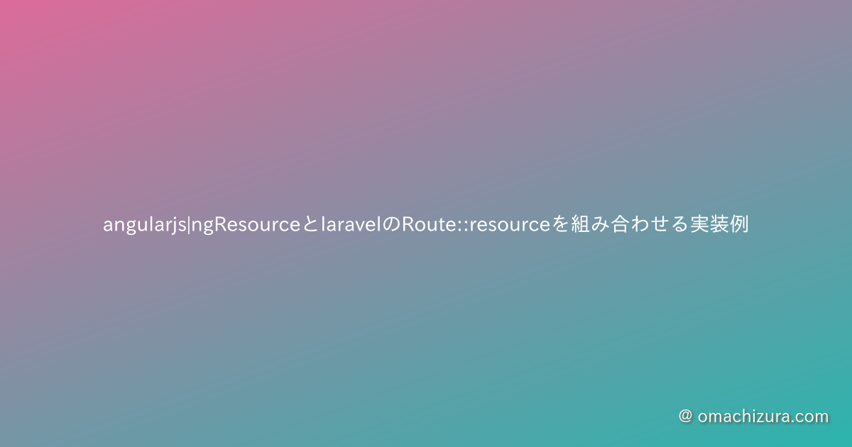 angularjs|ngResourceとlaravelのRoute::resourceを組み合わせる実装例