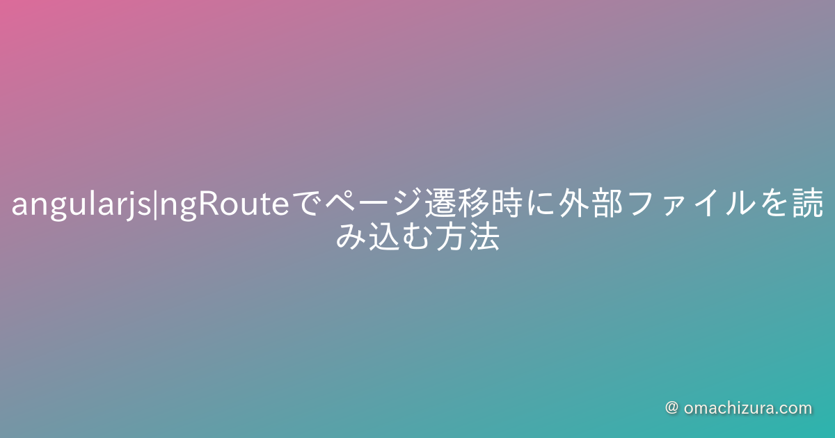 angularjs|ngRouteでページ遷移時に外部ファイルを読み込む方法