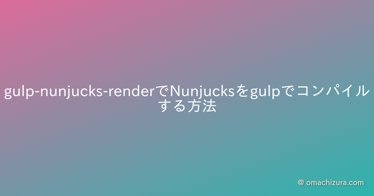 gulp-nunjucks-renderでNunjucksをgulpでコンパイルする方法