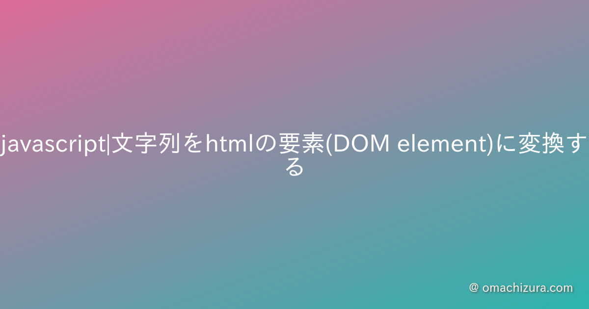 javascript|文字列をhtmlの要素(DOM element)に変換する