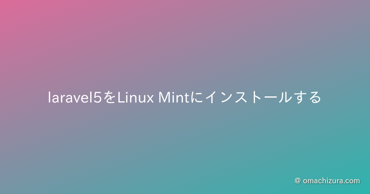 laravel5をLinux Mintにインストールする
